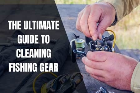 The Ultimate Guide To Cleaning Fishing Gear - Begin To Fish